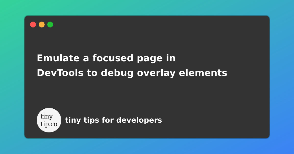 Emulate a focused page in DevTools to debug overlay elements | tinytip